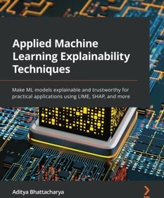 خرید و قیمت دانلود کتاب Applied Machine Learning Explainability Techniques: Make ML models ...